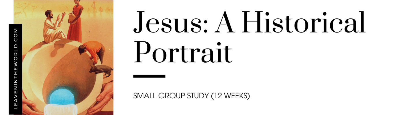 SMALL GROUP STUDY: Jesus, A Historical Portrait – Leaven in the World