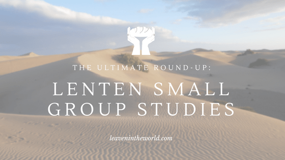 The Ultimate Round-Up of Lenten Small Group Studies – Leaven in the World